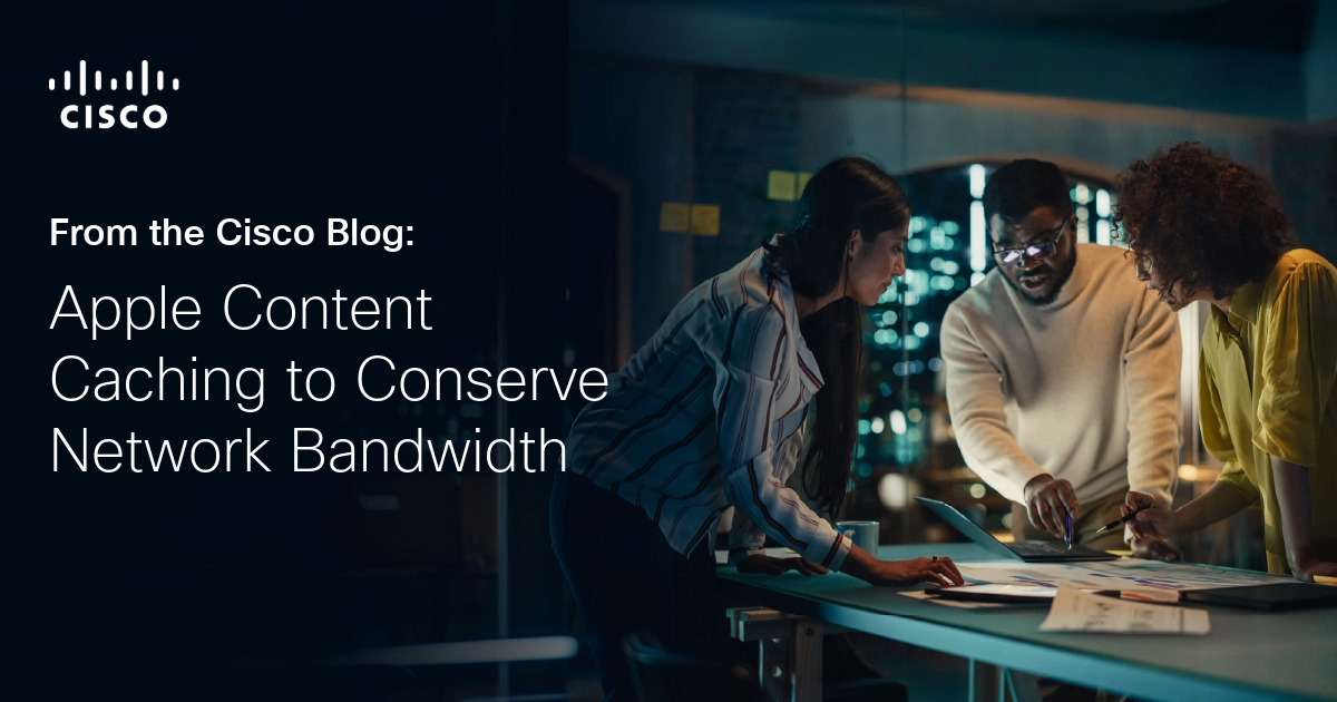 Apple Content Caching to Conserve Network Bandwidth - Cisco Blogs