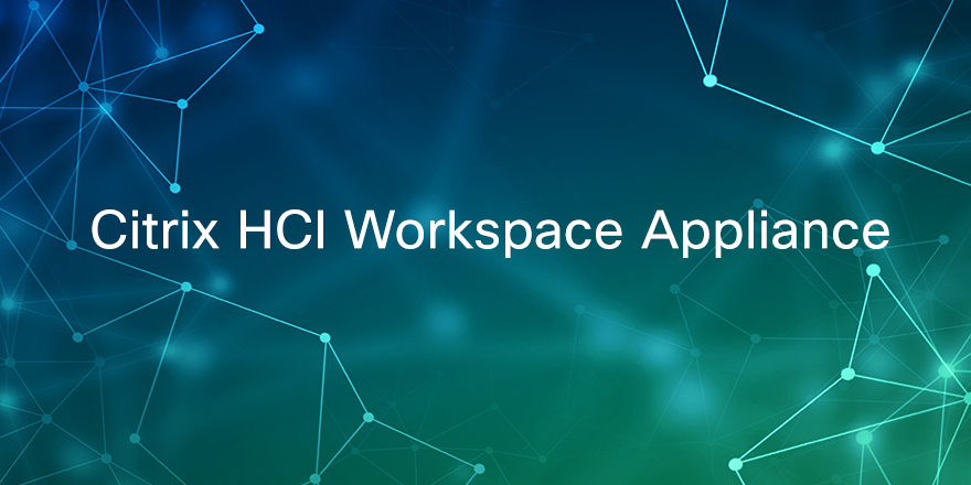 Cisco HyperFlex Joins Citrix HCI Workspace Appliance Program - Cisco Blogs